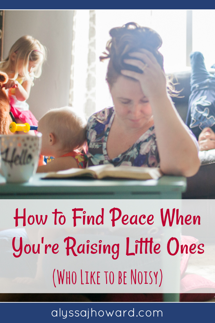 How to Find Peace When You're Raising Little Ones (who like to be noisy)